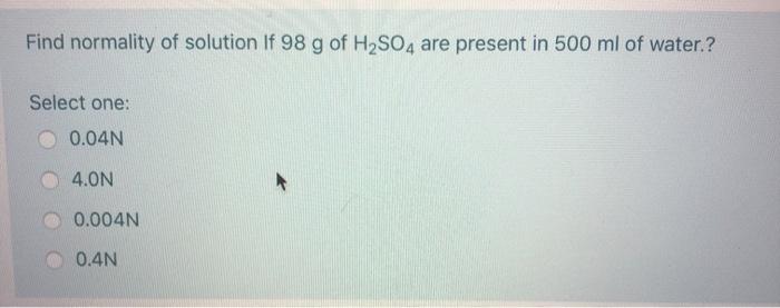 Solved Find normality of solution If 98 g of H2SO4 are | Chegg.com