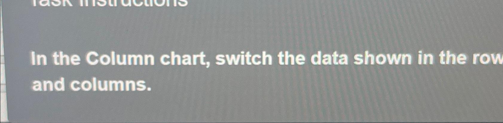 Solved In the Column chart, switch the data shown in the row | Chegg.com