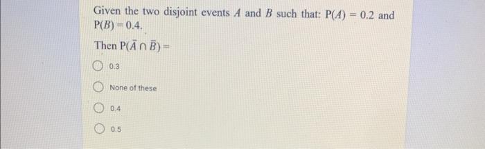 Solved Given the two disjoint events A and B such that: | Chegg.com