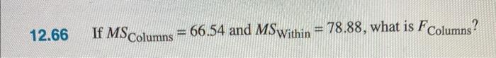 Solved 12.66 If MSColumns =66.54 and MSWithin =78.88, what | Chegg.com