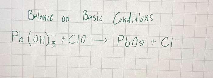 Solved Balance on Basic Conditions Pb(OH)3−+ClO→PbO2+Cl− | Chegg.com