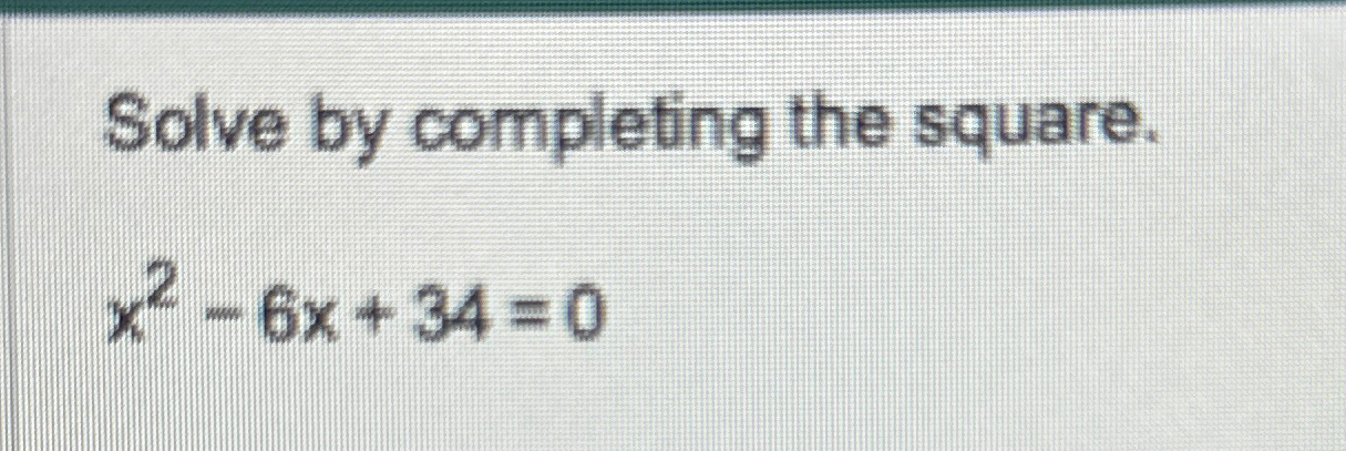 Solved Solve by completing the square.x2-6x+34=0 | Chegg.com