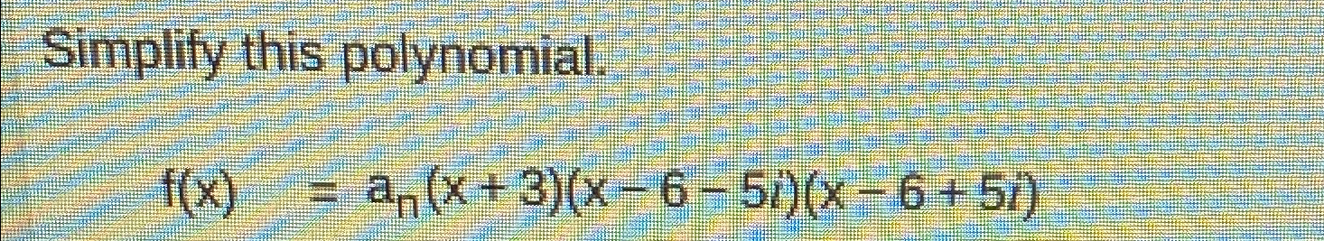 Solved Simplify this polynomial.f(x)=an(x+3)(x-6-5i)(x-6+5i) | Chegg.com