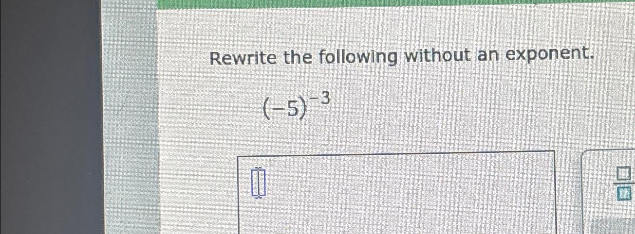 Solved Rewrite the following without an exponent.(-5)-3 | Chegg.com