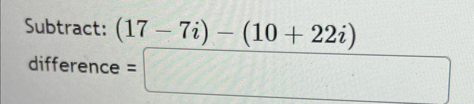 Solved Subtract: (17-7i)-(10+22i)difference = | Chegg.com