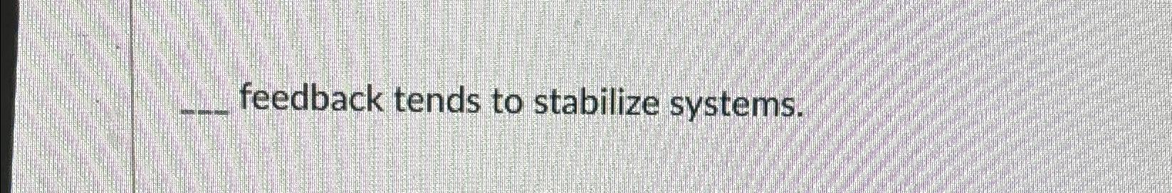Solved feedback tends to stabilize systems. | Chegg.com