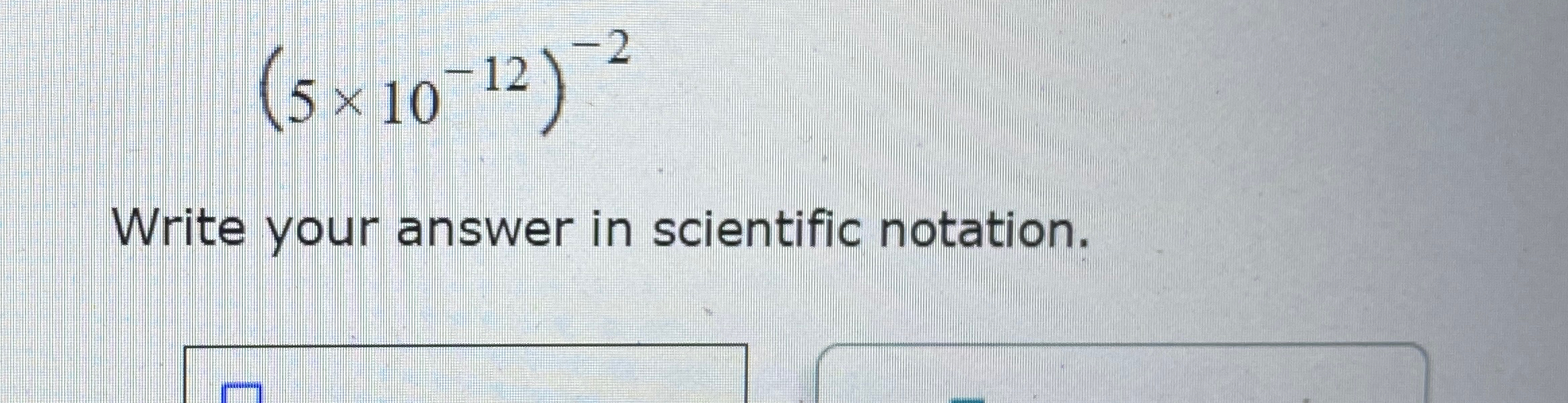 Solved (5×10-12)-2Write your answer in scientific notation. | Chegg.com