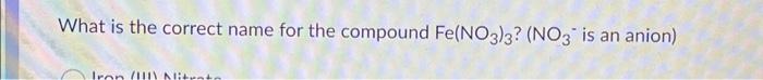 Solved What is the correct name for the compound Fe(NO3)3? | Chegg.com