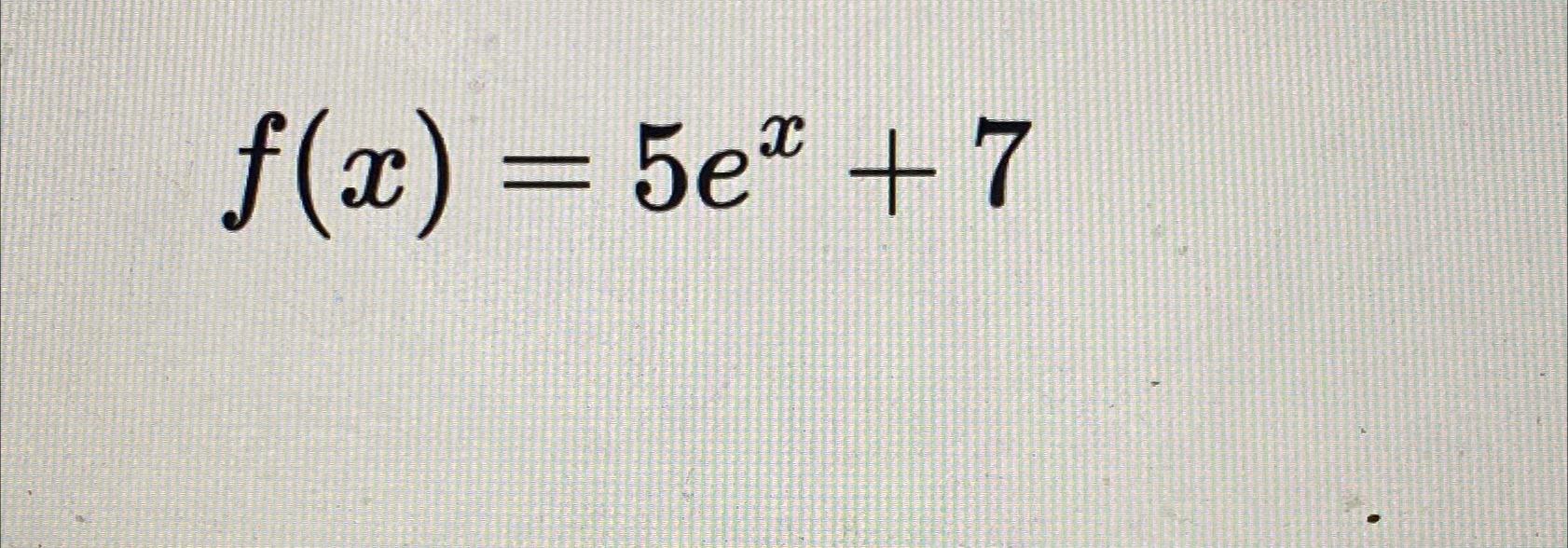 Solved f(x)=5ex+7 | Chegg.com