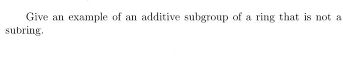 Solved Give an example of an additive subgroup of a ring | Chegg.com
