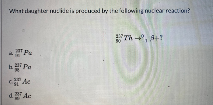 Solved What daughter nuclide is produced by the following | Chegg.com