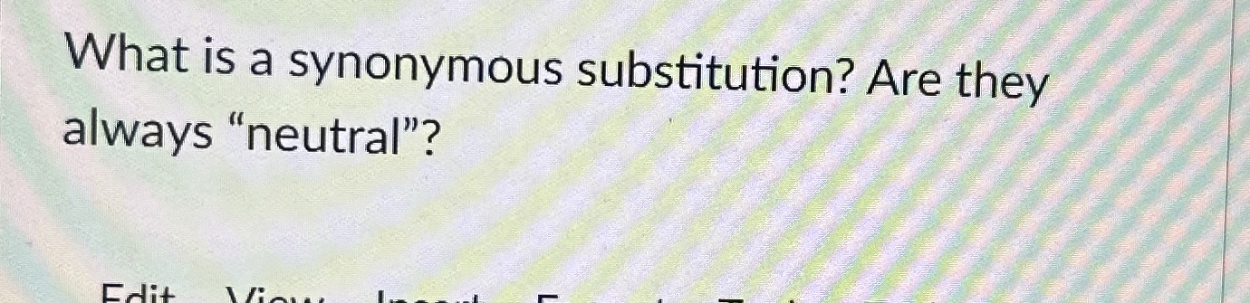 Solved What is a synonymous substitution? Are theyalways | Chegg.com