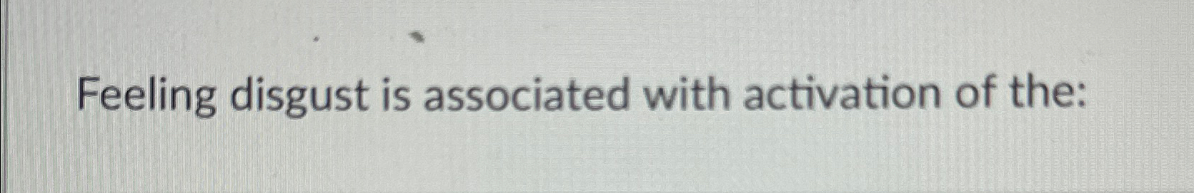 Solved Feeling disgust is associated with activation of the: | Chegg.com