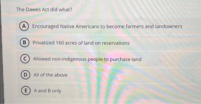 The Dawes Act did what? Encouraged Native Americans | Chegg.com