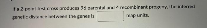 Solved If a 2-point test cross produces 96 parental and 4 | Chegg.com