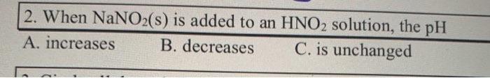 Solved 2. When NaNO2(s) is added to an HNO2 solution, the pH | Chegg.com
