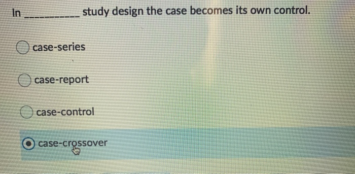 Solved In study design the case becomes its own control. | Chegg.com