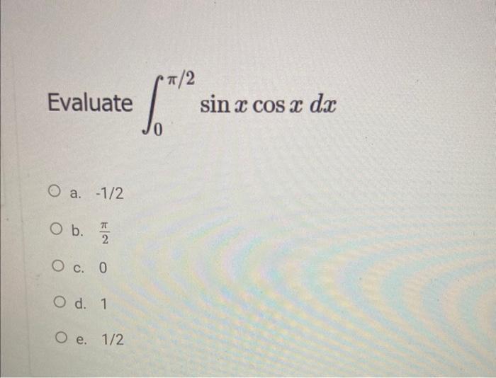 Solved ∫0π/2sinxcosxdx a. −1/2 b. 2π c. 0 d. 1 e. 1/2 | Chegg.com