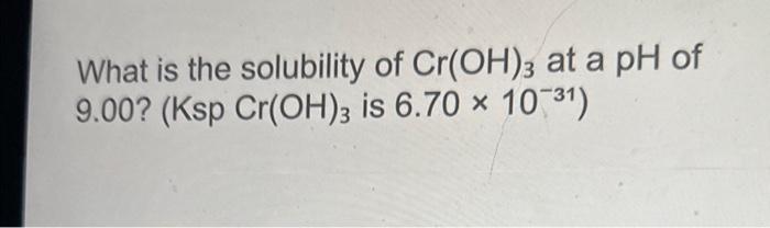 Solved What is the solubility of Cr(OH)3 at a pH of | Chegg.com
