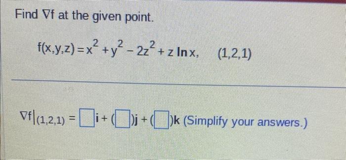 Solved Find ∇f at the given point. f(x,y,z)=x2+y2−2z2+zlnx | Chegg.com