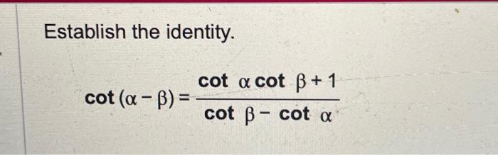 Solved Establish the identity. cot(α−β)=cotβ−cotαcotαcotβ+1 | Chegg.com