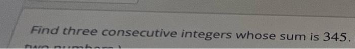 Solved Find three consecutive integers whose sum is 345. | Chegg.com
