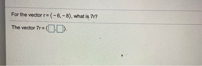 Solved For the vector r= (-6,-8), what is 7r? The vector 7r= | Chegg.com