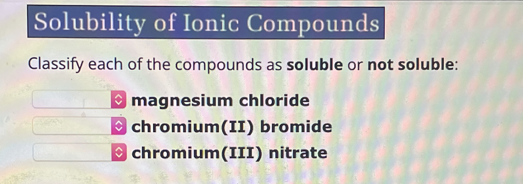 Solved Solubility of Ionic CompoundsClassify each of the | Chegg.com