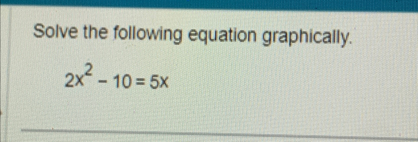 Solved Solve the following equation graphically.2x2-10=5x | Chegg.com