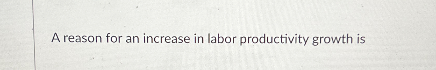 Solved A reason for an increase in labor productivity growth | Chegg.com