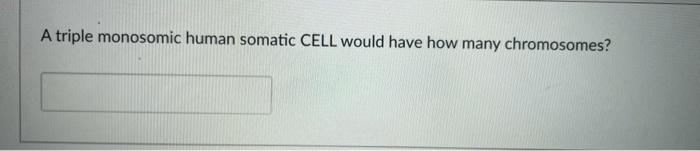Solved A triple monosomic human somatic CELL would have how | Chegg.com