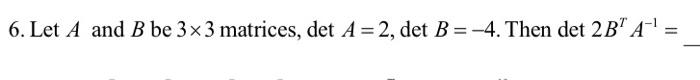 Solved 6. Let A and B be 3×3 matrices, detA=2, det B=−4. | Chegg.com