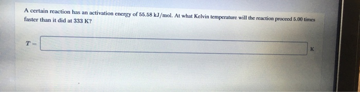 Solved A Certain Reaction Has An Activation Energy Of 55 58