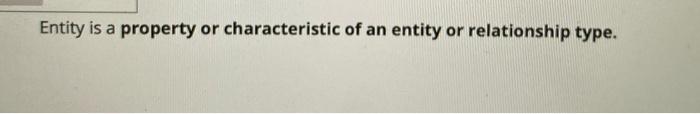 Solved Entity is a property or characteristic of an entity | Chegg.com