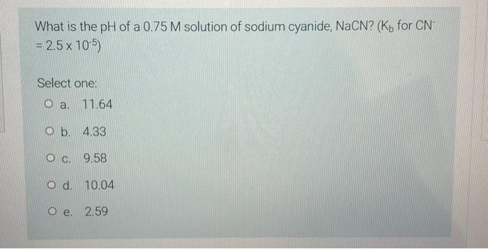 Solved What is the pH of a 0.75M solution of sodium cyanide, | Chegg.com