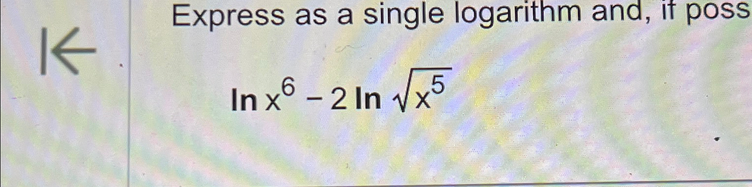 Solved Express as a single logarithm and, if posslnx6-2lnx52 | Chegg.com