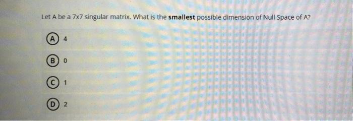 Solved Let A be a 7x7 singular matrix. What is the smallest | Chegg.com