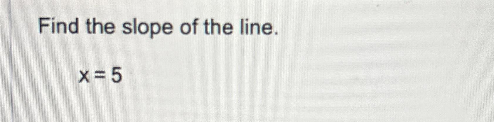 Solved Find the slope of the line.x=5 | Chegg.com