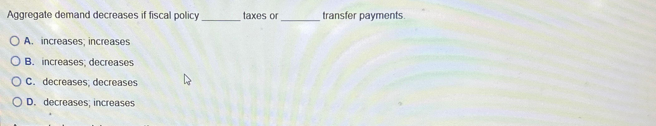 Solved Aggregate demand decreases if fiscal policy taxes or | Chegg.com