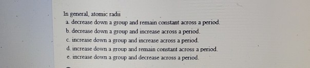 Solved In general, atomic radii a decrease down a group and | Chegg.com