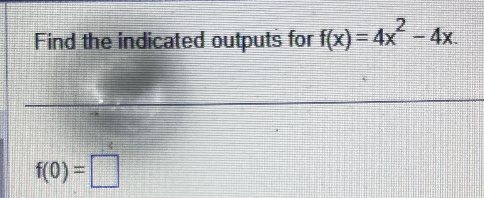 Solved Find the indicated outputs for f(x)=4x2-4xf(0)= | Chegg.com