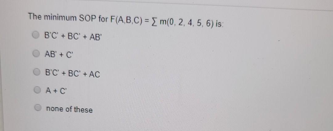Solved The minimum SOP for F(A,B,C) = m(0,2,4,5,6) is: B'C' | Chegg.com