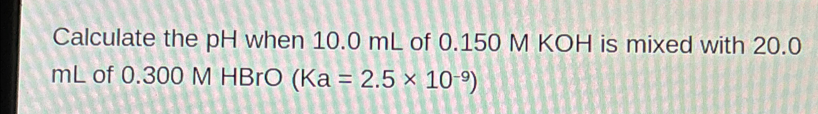 Solved Calculate the pH ﻿when 10.0mL ﻿of 0.150MKOH is mixed | Chegg.com