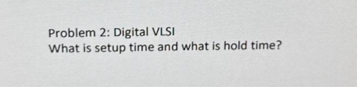 Solved Problem 2: Digital VLSI What is setup time and what | Chegg.com