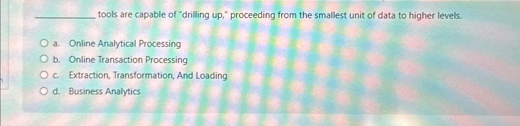 Solved tools are capable of "drilling up," ﻿proceeding from | Chegg.com