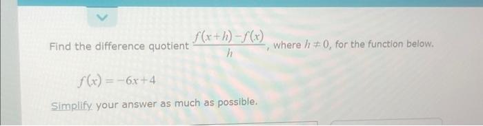 Solved Find the difference quotient f(x+h)-f(x) h f(x)=-6x+4 | Chegg.com