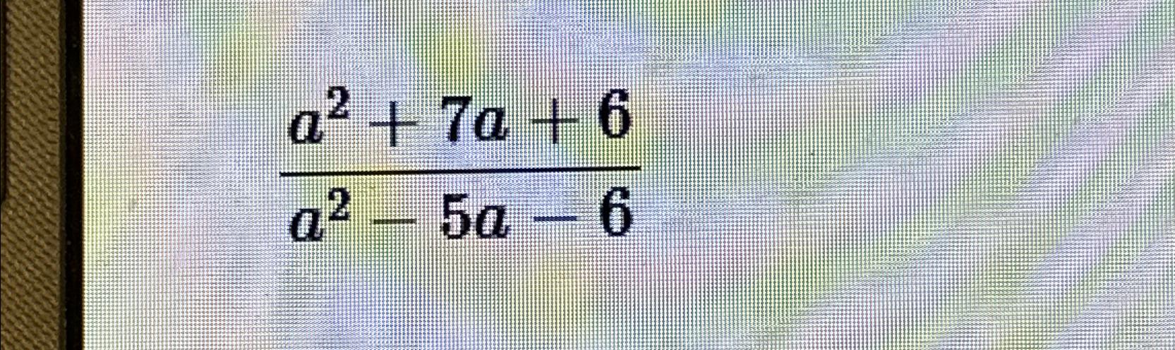 Solved a2+7a+6a2-5a-6 | Chegg.com