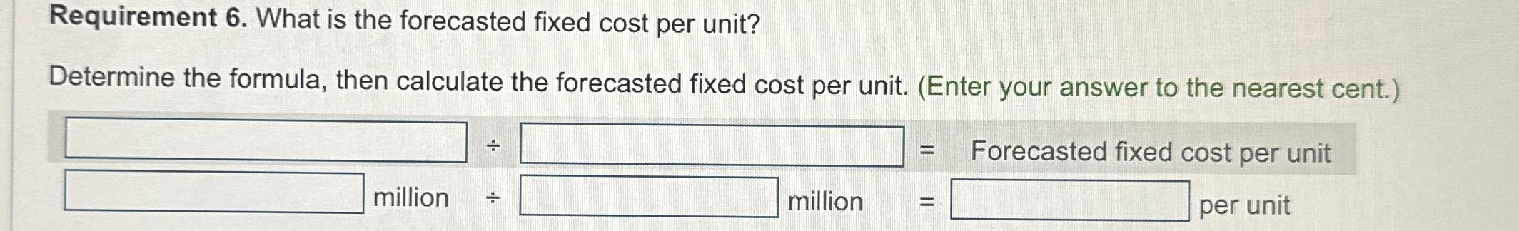 Solved Requirement 6 . ﻿What is the forecasted fixed cost | Chegg.com