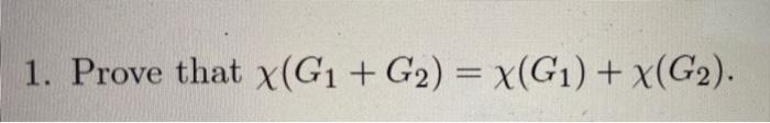 Solved 1. Prove that x(G1 +G2) = x(G1) + x(G2). | Chegg.com