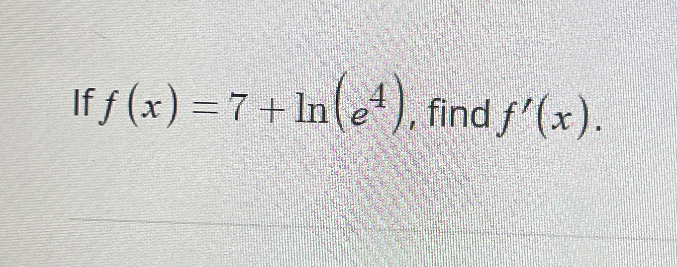 Solved If f(x)=7+ln(e4), ﻿find f'(x) | Chegg.com